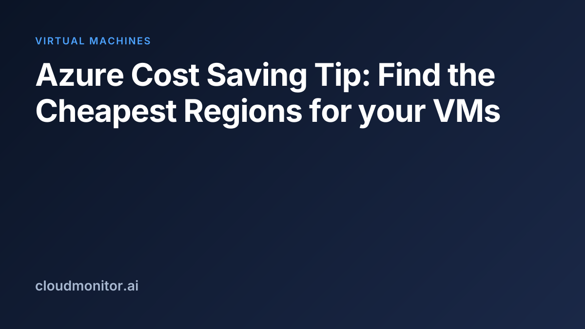 Azure Cost Saving Tip: Find the Cheapest Regions for your VMs